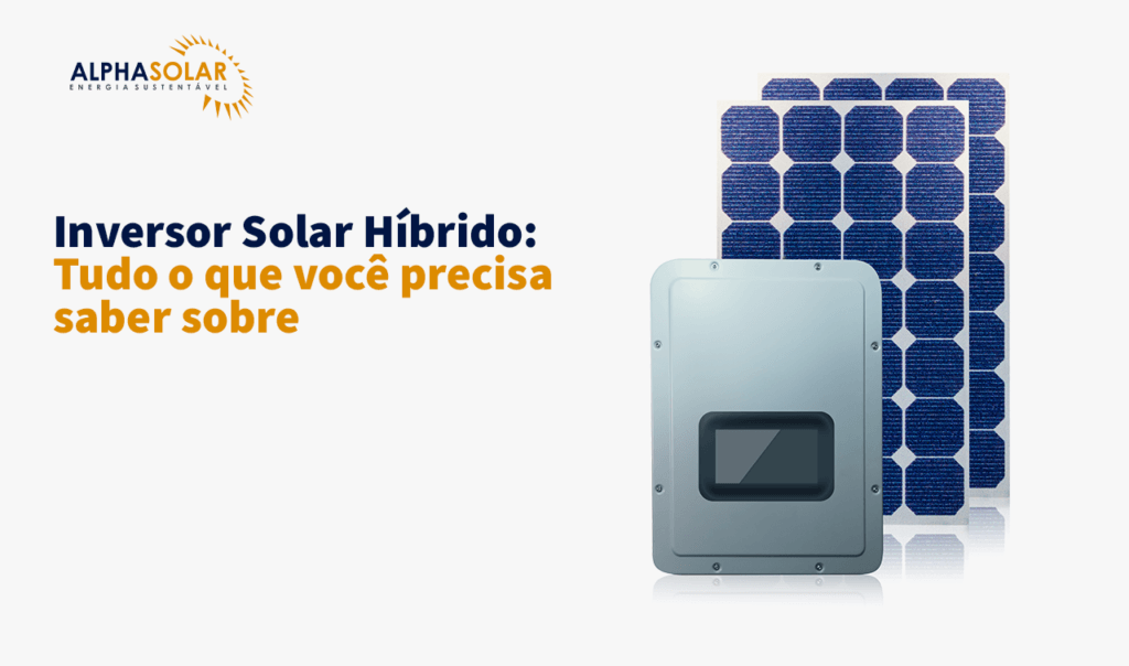 Inversor Solar Híbrido: Tudo o que você precisa saber sobre - Alpha Solar